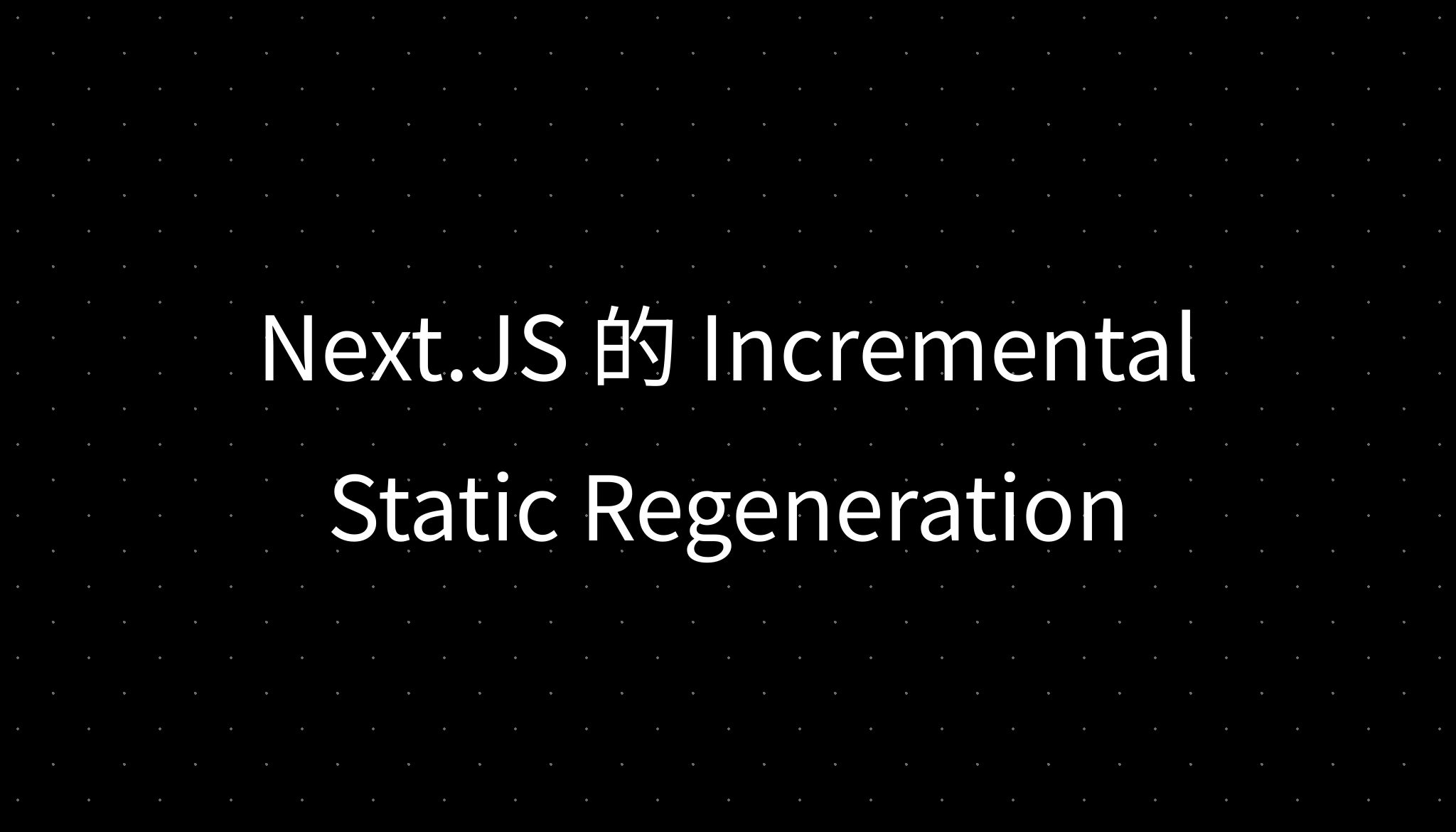 Next.JS 的 Incremental Static Regeneration Next.JS 的 Incremental Static Regeneration
